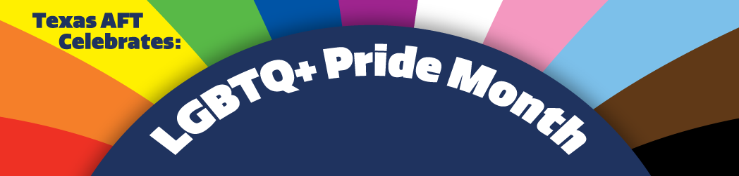 Texas AFT :LGBTQ+ Pride Month ‣ Texas AFT